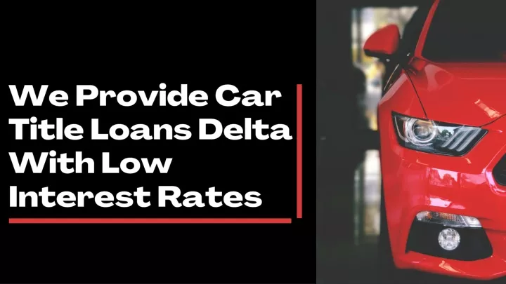PPT - We Provide Car Title Loans Delta With Low Interest Rates ...