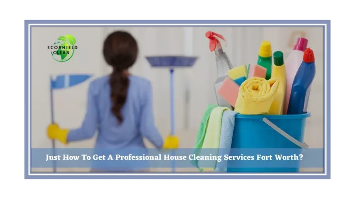 PPT - Just How To Get A Professional House Cleaning Services Fort Worth ...